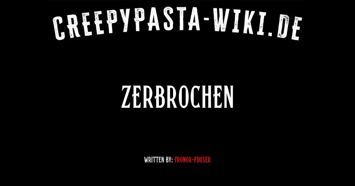 Zerbrochen - Creepypasta-Wiki